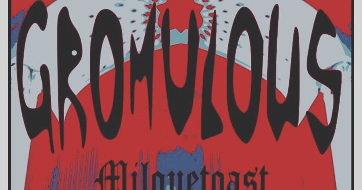 Gromulous, Milquetoast, Liquid Signal, The Iron Gates in