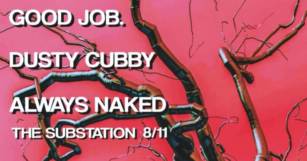 Good Job. • Dusty Cubby • Always Naked • at The Substation in
